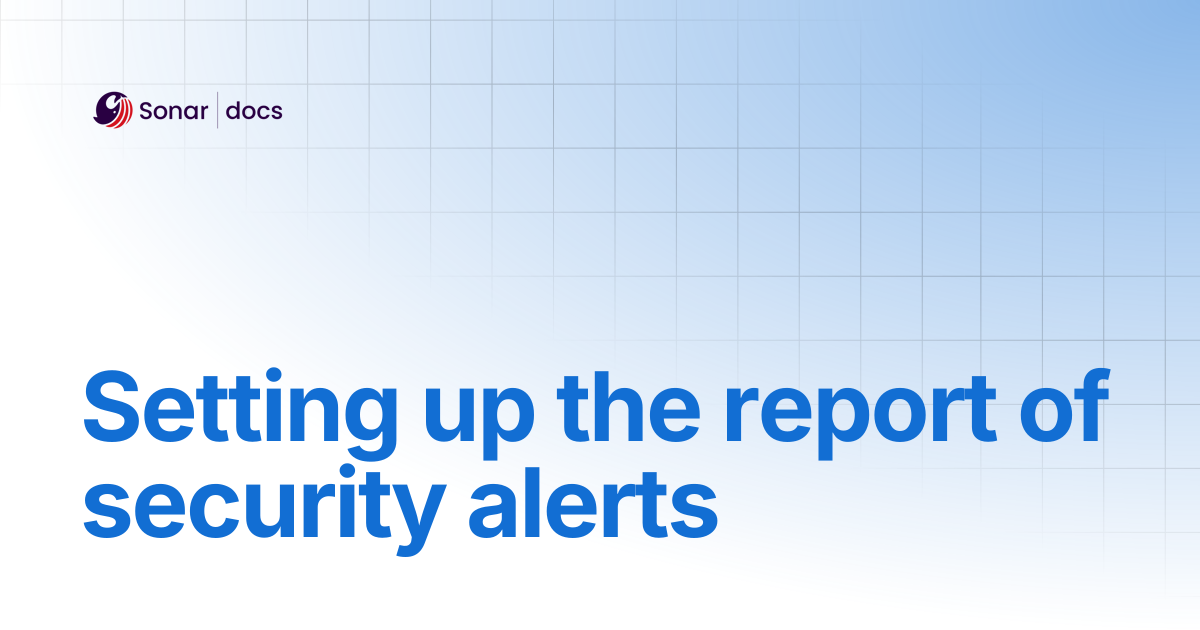 Setting up the report of security alerts | SonarQube Server 10.7 ...